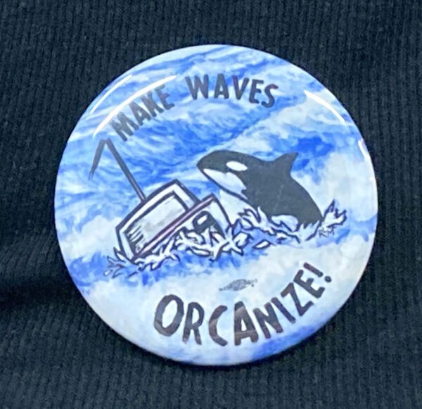 Make Waves… Orca-nize! (Button) – Ricardo Levins Morales Art Studio Store
